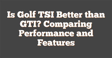 Is Golf Tsi Better Than Gti Comparing Performance And Features