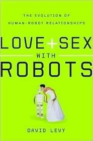 Love And Sex With Robots The Evolution Of Human Robot Relationships By David N L Levy Goodreads