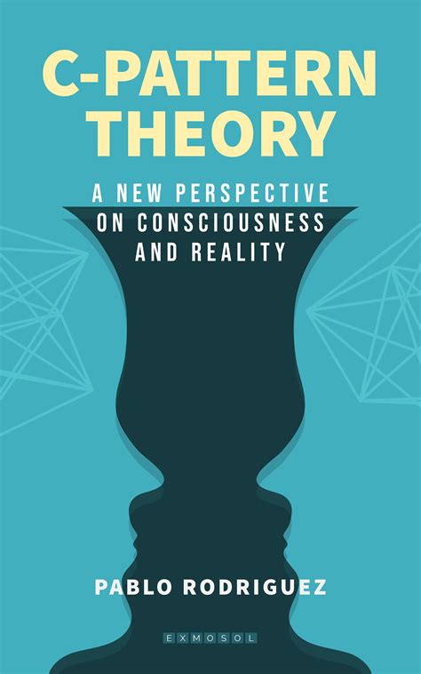C Pattern Theory A New Perspective On Consciousness And Reality By Pablo Rodríguez Goodreads