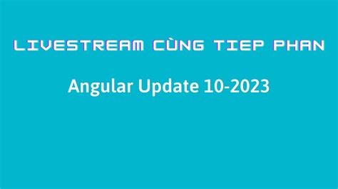 livestream cùng tiep phan angular update 10 2023 youtube