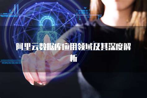 阿里云数据库应用领域及其深度解析 阿里云代理商