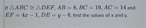 solved if abc≌ def ab 8 bc 19 ac 14 and ef 4x 1 de y 6 find the