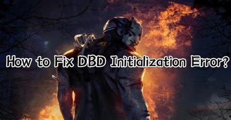 Best Way To Fix Dbd Initialization Error On Pc And Xbox