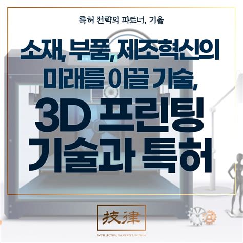 3d프린팅 소재 부품 제조혁신의 미래를 이끌 기술특허 기율특허법인 에서 확실하고 빠르게
