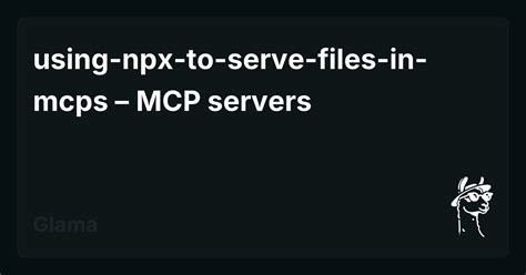 using npx to serve files in mcps mcp servers glama