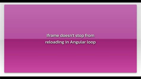 Iframe Doesnt Stop From Reloading In Angular Loop Youtube