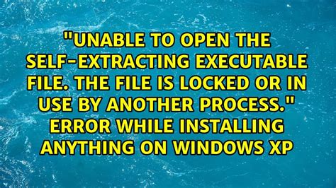 Unable To Open The Self Extracting Executable File The File Is Locked