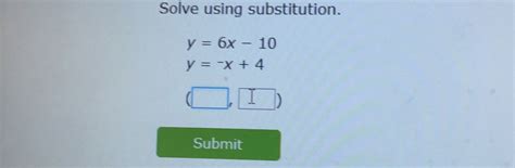 Solved Solve Using Substitution Y 6x 10 Y X 4 Submit [math]