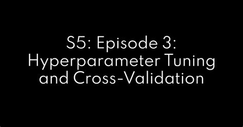 S5 Episode 3 Hyperparameter Tuning And Cross Validation