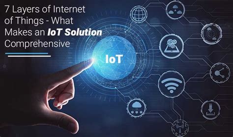 7 Layers Of Internet Of Things What Makes An Iot Solution Comprehensive