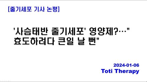 줄기세포 기사 논평 사슴태반 줄기세포 영양제효도하려다 큰일 날 뻔 Youtube