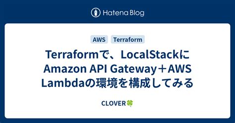 Terraformで、localstackにamazon Api Gateway＋aws Lambdaの環境を構成してみる Clover🍀