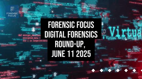 Digital Forensics Round Up June 11 2025 Forensic Focus