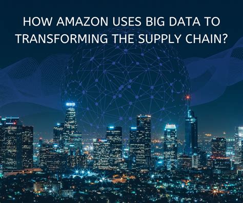How Amazon Uses Big Data To Transform The Supply Chain