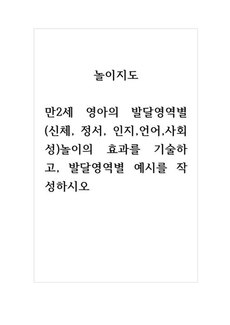 놀이지도 만2세 영아의 발달영역별 신체 정서 인지 언어 사회성놀이의 효과를 기술하고 발달영역별 예시를 작성하시오 기타