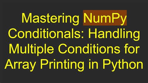 Mastering Numpy Conditionals Handling Multiple Conditions For Array