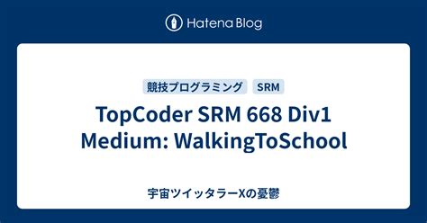topcoder srm 668 div1 medium walkingtoschool 宇宙ツイッタラーxの憂鬱