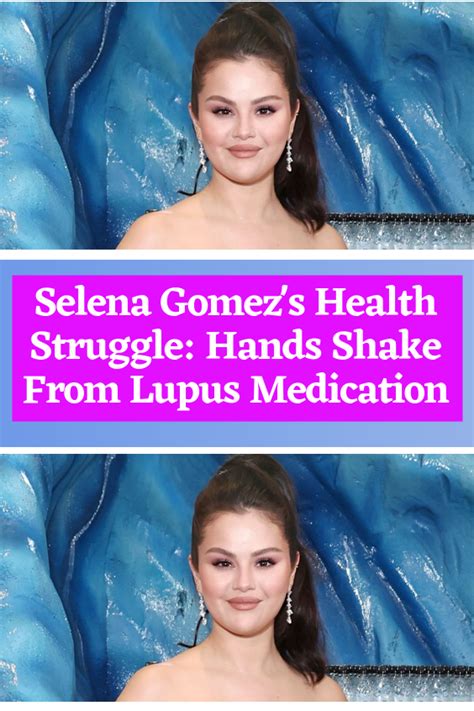 Selena gomez s health struggle hands shake from lupus medication – Artofit