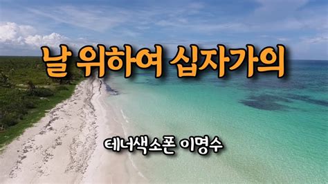 날 위하여 십자가의 찬송가 ㅡ 테너색소폰 이명수 Youtube