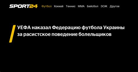 УЕФА наказал Федерацию футбола Украины за расистское поведение болельщиков Sport24