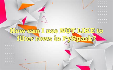 How Can I Use Not Like To Filter Rows In Pyspark