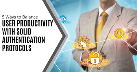 5 Ways To Balance User Productivity With Solid Authentication Protocols