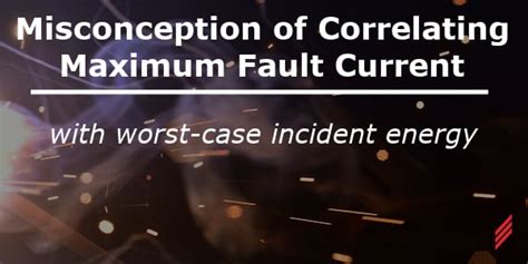 Misconception Of Correlating Maximum Fault Current With Worst Case Incident Energy