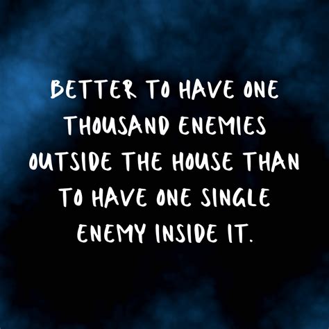 Better To Have One Thousand Enemies Outside The House Than To Have One