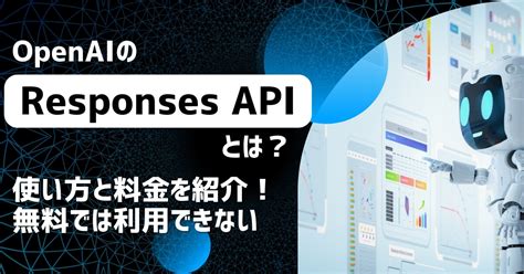 OpenAIのResponses APIとは？使い方と料金を紹介！無料では利用できない | MiraLabAI