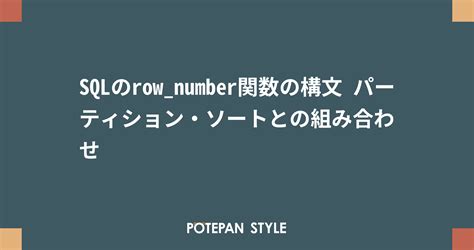 Sqlのrownumber関数の構文 パーティション・ソートとの組み合わせ ポテパンスタイル