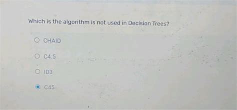 Which Is The Algorithm Is Not Used In Decision Trees Chaid C45 Id3 C45