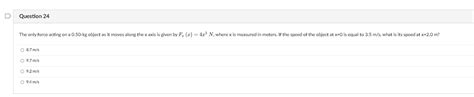 Solved Question 24 The Only Force Acting On A 0 50 Kg Object