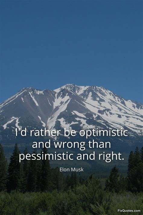 Id Rather Be Optimistic And Wrong Than Elon Musk