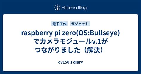 Raspberry Pi Zeroosbullseyeでカメラモジュールv1がつながりました（解決） Ov150s Diary