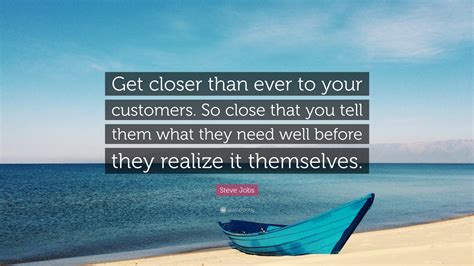 Steve Jobs Quote “get Closer Than Ever To Your Customers So Close That You Tell Them What They