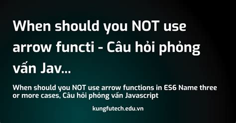 when should you not use arrow functi câu hỏi phỏng vấn javascript