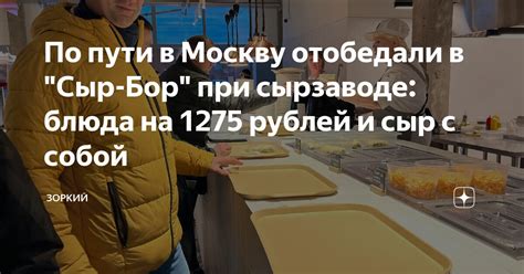 По пути в Москву отобедали в "Сыр-Бор" при сырзаводе: блюда на 1275 ...