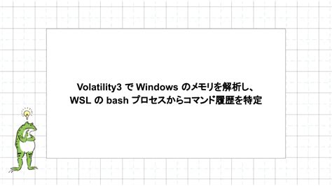 volatility3 で windows のメモリを解析し、wsl の bash プロセスからコマンド履歴を特定 かえるのひみつきち