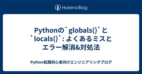 pythonの`globals `と`locals ` よくあるミスとエラー解消and対処法 python転職初心者向けエンジニアリングブログ