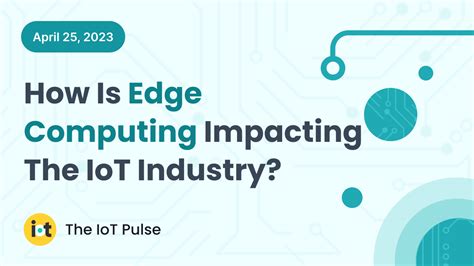 how is edge computing impacting the iot industry