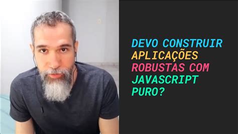 Devo Construir Aplicações Robustas Com Javascript Puro Youtube