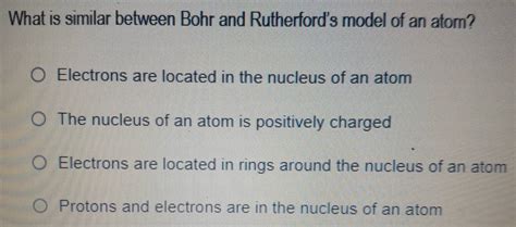 Solved What Is Similar Between Bohr And Rutherford S Model Of An Atom Electrons Are Located In