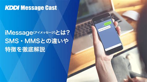 Imessage（アイメッセージ）とは？sms・mmsとの違いや特徴を徹底解説 Sms送信サービス「kddiメッセージキャスト」