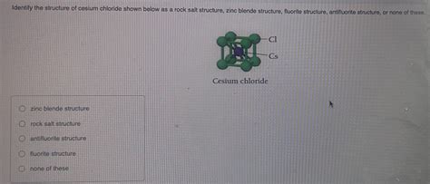 Identify The Structure Of Cesium Chloride Shown Below As A Rock Salt Structure Zinc Blende
