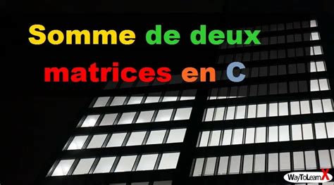 Somme De Deux Matrices En C Waytolearnx