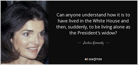 Jackie Kennedy Quote Can Anyone Understand How It Is To Have Lived In