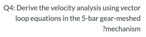 Solved Q4 Derive The Velocity Analysis Using Vector Loop