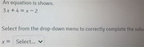 Solved: An equation is shown. 3x+4=x-2 Select from the drop-down menu to correctly complete the ...
