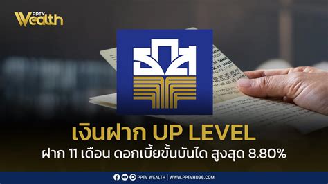 เงินฝาก Up Level ฝาก 11 เดือน รับดอกเบี้ยขั้นบันได สูงสุด 8 80 ต่อปี