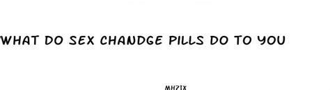 What Do Sex Chandge Pills Do To You Erdekesvilag Hu